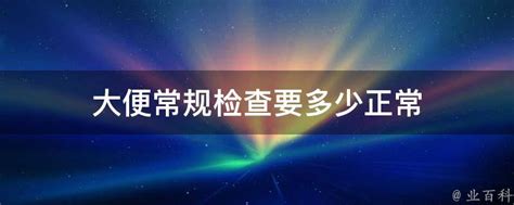 大便常规检查要多少正常 业百科