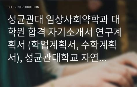 성균관대 임상사회약학과 대학원 합격 자기소개서 연구계획서 학업계획서 수학계획서 성균관대학교 자연과학계열 임상사회약학과 우수 합격 자소서 원서 성대 지원 동기 졸업