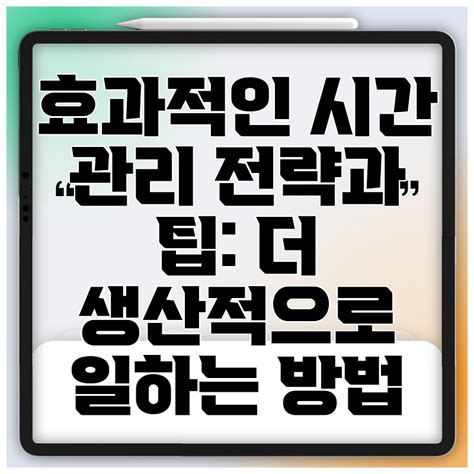 효과적인 시간 관리 전략과 팁 더 생산적으로 일하는 방법