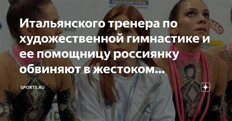 Итальянского тренера по художественной гимнастике и ее помощницу россиянку обвиняют в жестоком
