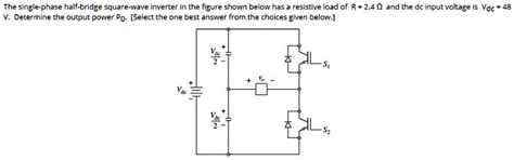 The Single Phase Half Bridge Square Wave Inverter In The Figure Shown Below Has A Resistive Load