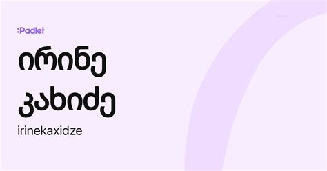 ირინე კახიძე Irinekaxidze Profile Padlet