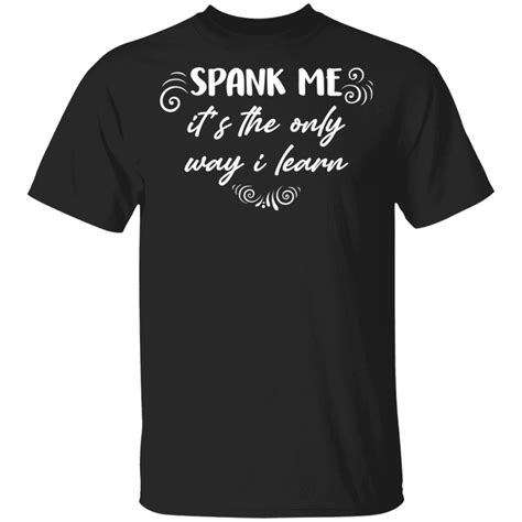 Spank Me Its The Only Way I Learn Shirt Bucktee Com