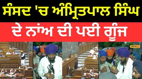 ਸੰਸਦ ਚ Amritpal Singh ਦੇ ਨਾਂਅ ਦੀ ਪਈ ਗੂੰਜ ਸਹੁੰ ਚੁਕਾਉਣ ਲਈ ਬੋਲਿਆ ਗਿਆ ਸੀ