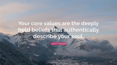 John C Maxwell Quote Your Core Values Are The Deeply Held Beliefs