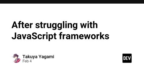 After Struggling With Javascript Frameworks Dev Community