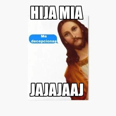 Meme Creator Funny Hija Mia Jajajaaj Meme Generator At Memecreator Org