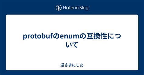 protobufのenumの互換性について 逆さまにした