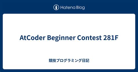Atcoder Beginner Contest 281f 競技プログラミング日記 Atcoder Beginner Contest 281f 競技プログラミング日記