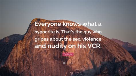 Zig Ziglar Quote “everyone Knows What A Hypocrite Is Thats The Guy Who Gripes About The Sex