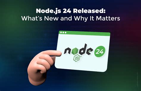 Nodejs 24 Released Whats New And Why It Matters