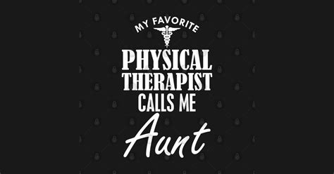 Physical Therapist S Aunt My Favorite Physical Therapist Calls Me Aunt W Physical Therapist