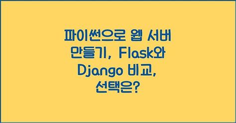 파이썬으로 웹 서버 만들기 Flask와 Django 비교 선택은