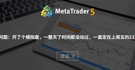 求教大神们一个关于mt5使用的问题：开了个模拟盘，一整天了时间都没动过，一直定在上周五的23 54 59，求教如何同步现实时间？ 交易系统