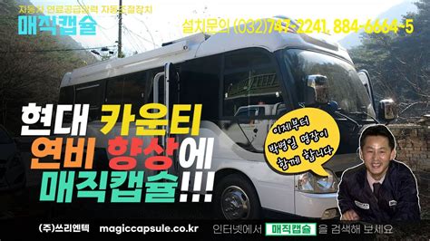 캠핑카로 사용중인 현대 카운티 연비가 좋아지는 방법 바로 매직캡슐 연비향상 연료절감 매연저감 매연불합격 해결 연료비 아끼는 방법 Ft 박병일 명장