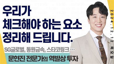 241212 문현진 역발상투자 우리가 체크해야 하는 요소 정리해 드립니다 Sg글로벌동원금속스타코링크위세아이텍