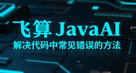 飞算 Javaai：解决代码中常见错误的方法飞算ai生成源码失败 Csdn博客
