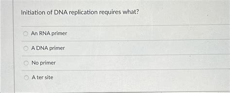 Solved Initiation Of DNA Replication Requires What An RNA Chegg Com