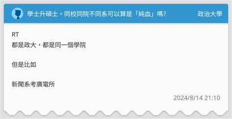 學士升碩士同校同院不同系可以算是純血嗎 政治大學板 Dcard