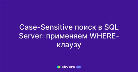 Case Sensitive поиск в SQL Server применяем WHERE клаузу