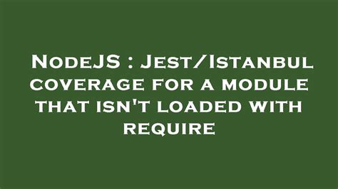 Nodejs Jestistanbul Coverage For A Module That Isnt Loaded With Require Youtube
