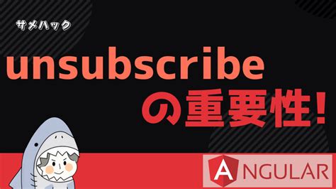 【angular】unsubscribeの重要性【rxjs】 サメハック