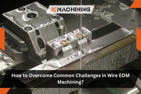 How To Overcome Common Challenges In Wire Edm Machining