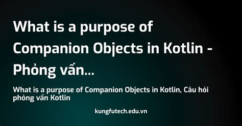 What Is A Purpose Of Companion Objects In Kotlin Phỏng Vấn Kotlin