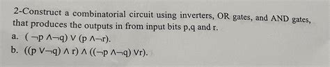 Solved 2 Construct A Combinatorial Circuit Using Inverters Or Gates
