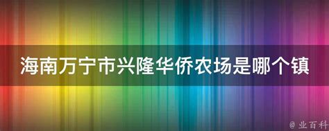 海南万宁市兴隆华侨农场是哪个镇 业百科
