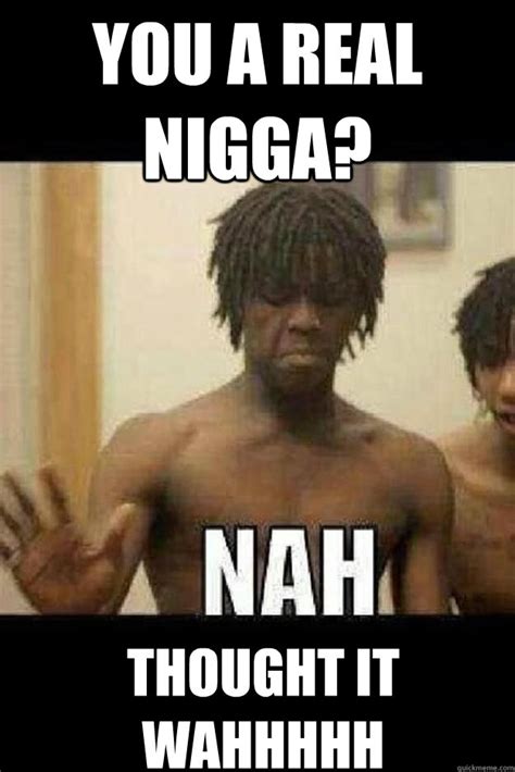 You A Real Nigga Thought It Wahhhhh Chief Keef Nah Quickmeme