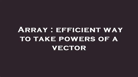 Array Efficient Way To Take Powers Of A Vector Youtube