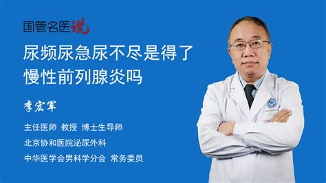 尿频尿急尿不尽是得了慢性前列腺炎吗 尿频尿急尿不尽是不是慢性前列腺炎 北京协和医院 泌尿外科 主任医师 李宏军 视频科普 中国医药信息查询平台