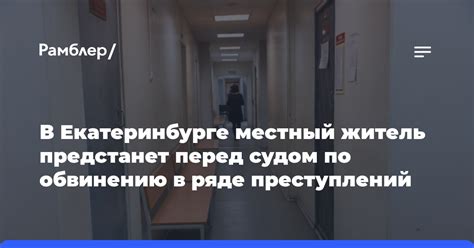 В Екатеринбурге местный житель предстанет перед судом по обвинению в ряде преступлений Рамблер