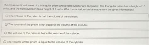 Solved The Cross Sectional Areas Of A Triangular Prism And A Right Cylinder Are Congruent The
