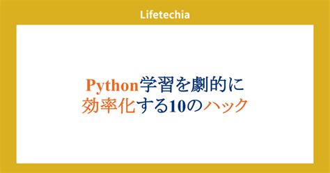 Python学習を劇的に効率化する10のハック Lifetechia