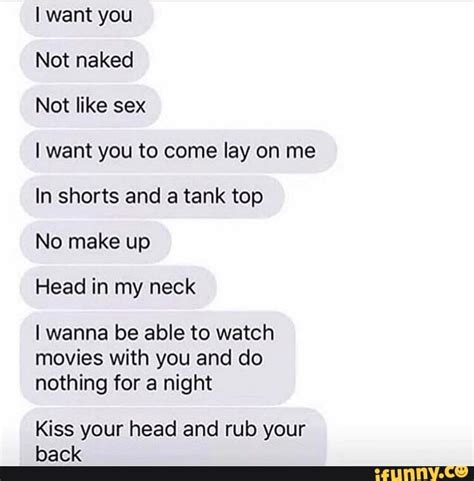 Want You Not Naked Not Like Sex I Want You To Come Lay On Me In Shorts And A Tank Top No Make