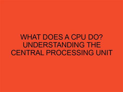 What Does A Cpu Do Understanding The Central Processing Unit Desktopedge