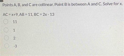Solved Points A B And C Are Collinear Point B Is Between A And C Solve For X Ac X 9 Ab 11