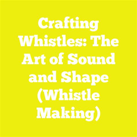 Crafting Whistles The Art Of Sound And Shape Whistle Making
