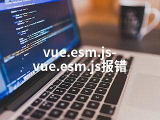 vue esm js vue esm js报错 树叶云
