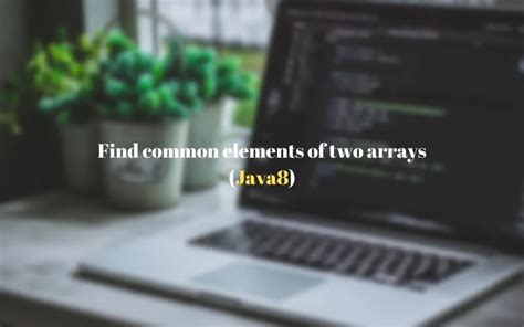 Java 8 How To Find Common Elements In Two Arrays Using Streams