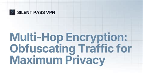 Multi Hop Encryption Obfuscating Traffic For Maximum Privacy Silent