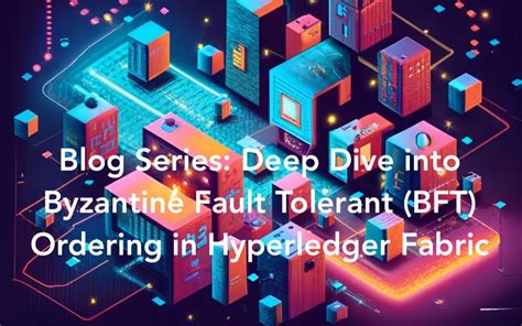 Blog Series Deep Dive Into Byzantine Fault Tolerant Bft Ordering In Hyperledger Fabric