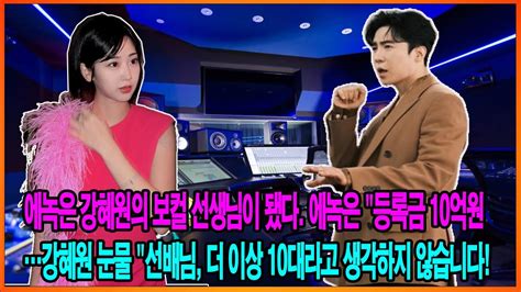 에녹은 강혜원의 보컬 선생님이 됐다 에녹은 등록금 10억원강혜원 눈물 선배님 더 이상 10대라고 생각하지 않습니다 Youtube