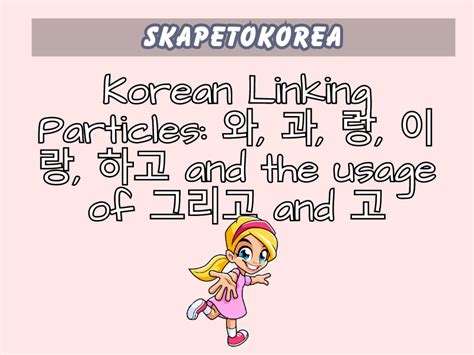 korean linking particles 와 과 랑 이랑 하고 and the usage of 그리고 and 고