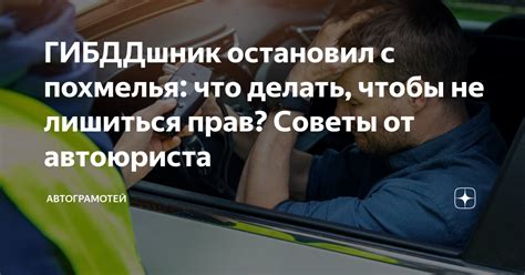 ГИБДДшник остановил с похмелья что делать чтобы не лишиться прав Советы от автоюриста