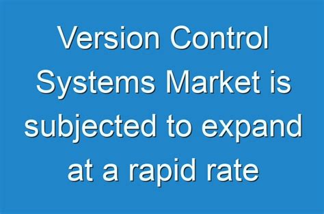 Version Control Systems Market Is Subjected To Expand At A Rapid Rate