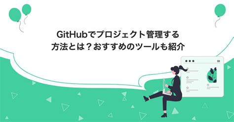 Githubでプロジェクト管理する方法とは？おすすめのツールも紹介 Backlogブログ