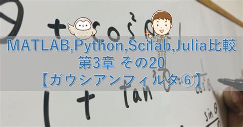 Matlabpythonscilabjulia比較 第3章 その20【ガウシアンフィルタ⑥】 シミュレーションの世界に引きこもる部屋